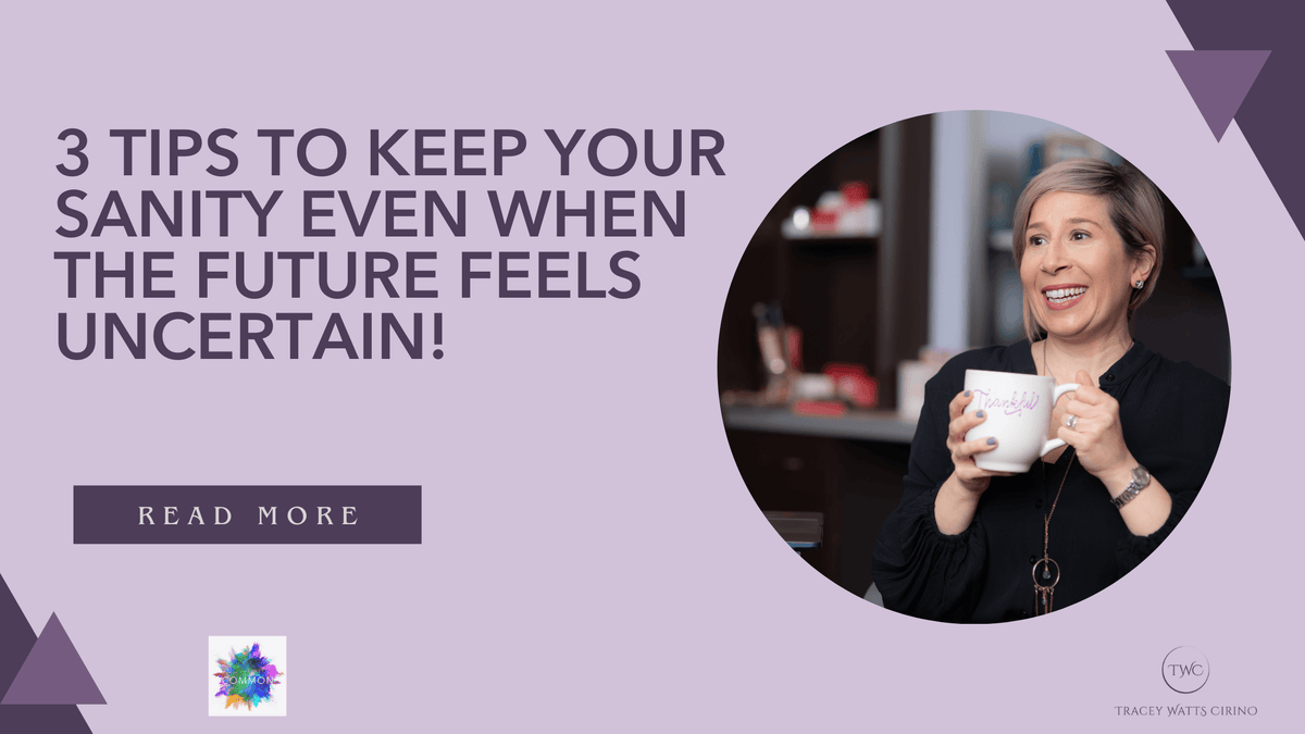3 Tips To Keep Your Sanity When The Future Feels Uncertain – Tracey ...